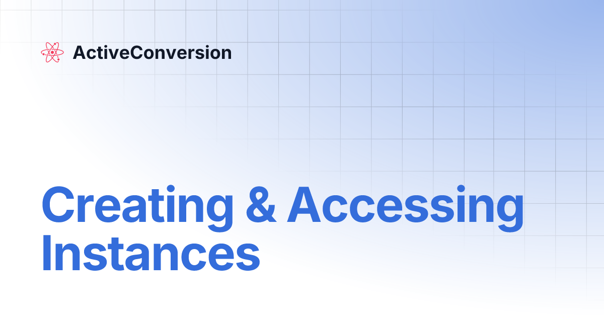Creating & Accessing Instances | ActiveConversion